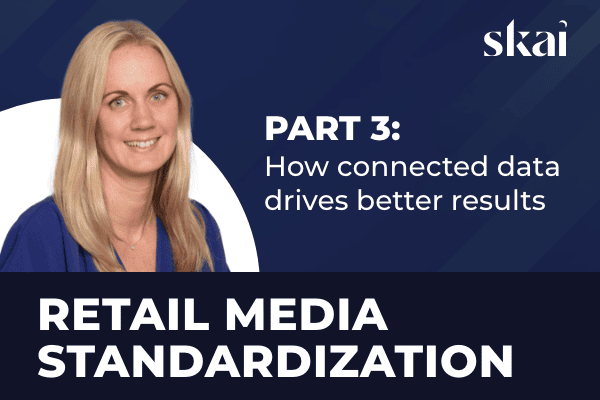Part 3: Retail Media Standardization–How Connected Data Drives Better Results